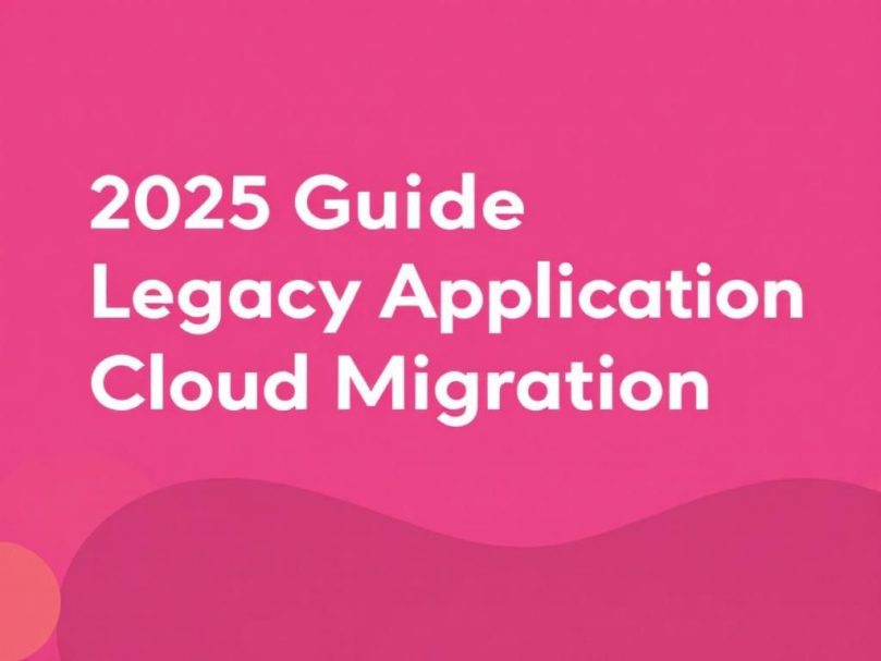 2025 Guide to Legacy Application Cloud Migration