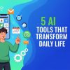5 AI Tools That Transform Your Daily Life