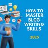 Mastering Blog Writing Skills in 2025