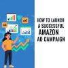 Launch a Successful Amazon Ad Campaign: A Step-by-Step Guide